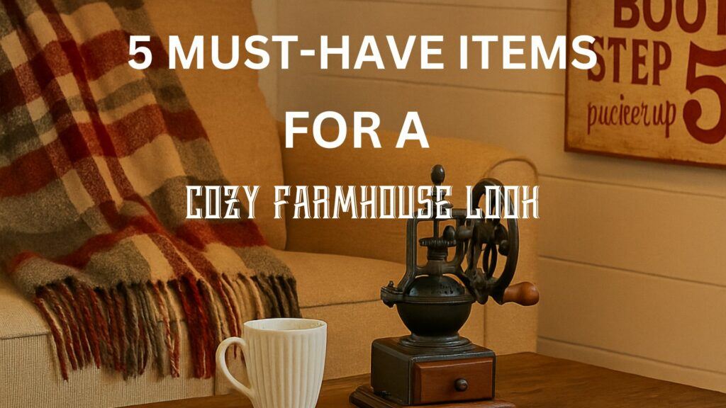 Cozy Farmhouse Look: 5 Must-Have Items to Create It